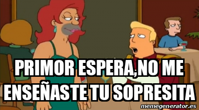 Meme Personalizado - Primor espera,no me enseñaste tu sopresita - 33288325