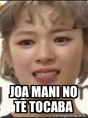 Meme Personalizado - JOA MANI NO TE TOCABA - 33288447