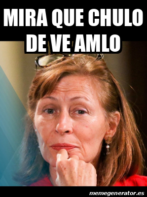 Meme Personalizado - Mira que chulo de ve AMLO - 33288553