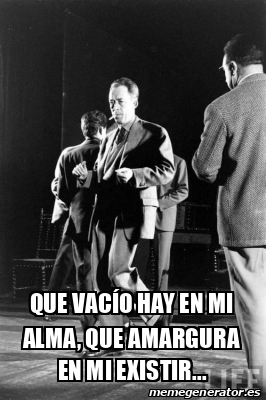 Meme Personalizado - Que vacío hay en mi alma, que amargura en mi ...