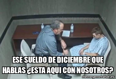 Meme Personalizado - Ese sueldo de diciembre que hablas ¿esta aqui con ...