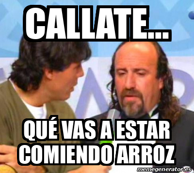 Meme Personalizado - Callate... Qué vas a estar comiendo arroz - 33288896