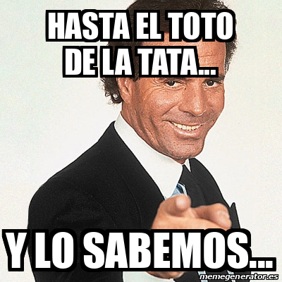 Meme Julio Iglesias - Hasta el toto de la tata... Y lo sabemos ...