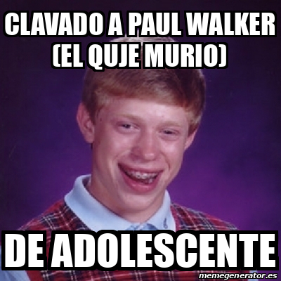 Meme Bad Luck Brian - clavado a paul walker (el quje murio) de ...