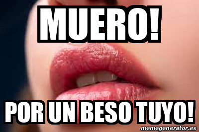 Meme Personalizado - Muero! Por un beso tuyo! - 33291099