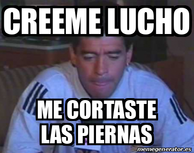 Meme Personalizado - Creeme Lucho Me cortaste las piernas - 33292030