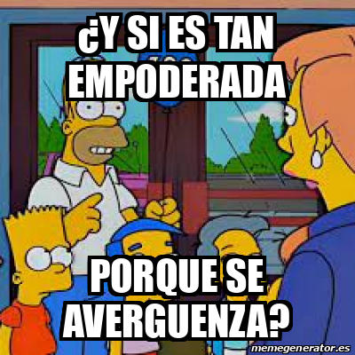Meme Personalizado - ¿Y si es tan empoderada porque se averguenza ...