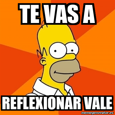 Meme Homer - Te vas a Reflexionar vale - 33292482