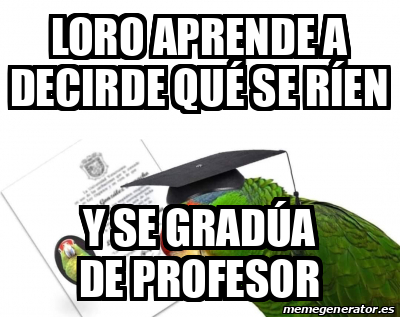 Meme Personalizado - LORO aprende a decirDe qué se ríen y se gradúa de ...