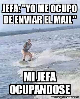Meme Personalizado - Jefa: "yo me ocupo de enviar el mail" Mi jefa ...