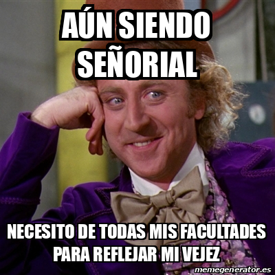 Meme Willy Wonka - Aún siendo señorial Necesito de todas mis facultades ...