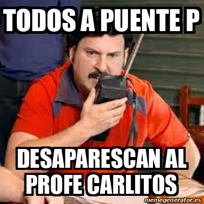 Meme Personalizado - todos a puente p desaparescan al profe carlitos ...