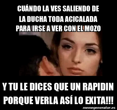 Meme Personalizado - Cuándo la ves saliendo de la ducha toda acicalada ...