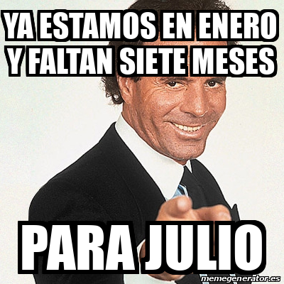 Meme Julio Iglesias - YA ESTAMOS EN ENERO Y FALTAN SIETE MESES PARA ...