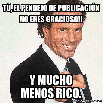 Meme Julio Iglesias - Tú, el pendejo de publicación no eres gracioso ...