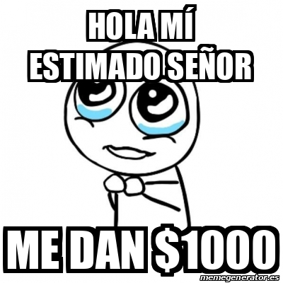 Meme Por favor - Hola mí estimado señor Me dan $1000 - 33293616