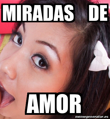 Meme Personalizado - miradas de amor - 33293691