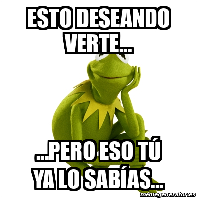 Meme Kermit the frog - Esto deseando verte... ...pero eso tú ya lo ...