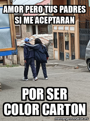 Meme Personalizado - AMOR pero tus padres si me aceptaran por ser color ...