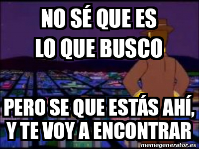 Meme Personalizado - No sé que es lo que busco Pero se que estás ahí, y ...