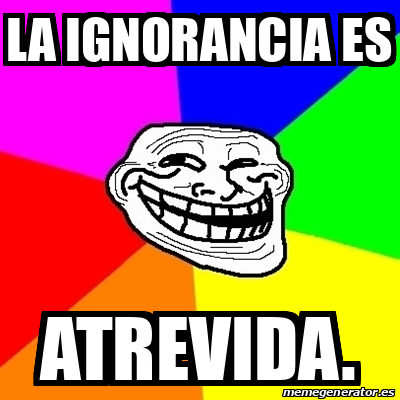 Meme Troll - La ignorancia es Atrevida. - 33294715