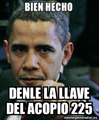 Meme Personalizado - DENLE LA LLAVE DEL ACOPIO 225 - 33294761