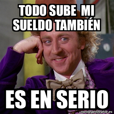 Meme Willy Wonka - todo sube mi sueldo también Es en serio - 33294765