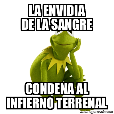 Meme Kermit the frog - La envidia de la sangre Condena al infierno ...
