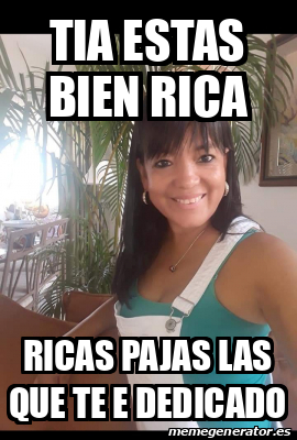 Meme Personalizado - Tia estas bien rica Ricas pajas las que te e ...