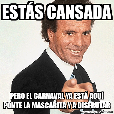 Meme Julio Iglesias - Estás cansada Pero el carnaval ya está aquí ponte ...
