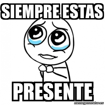 Meme Por favor - SIEMPRE ESTAS PRESENTE - 33295817