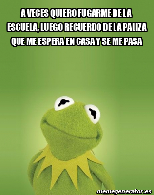 Meme Personalizado - A veces quiero fugarme de la escuela, luego ...
