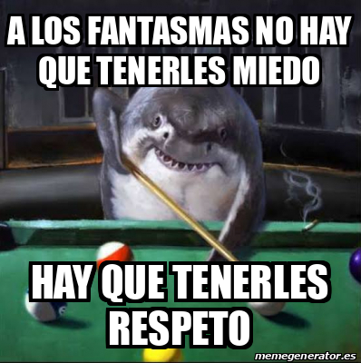 Meme Personalizado - A los fantasmas no hay que tenerles miedo Hay que ...