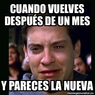Meme crying peter parker - Cuando vuelves después de un mes Y pareces ...