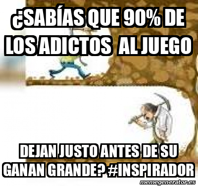 Meme Personalizado - ¿Sabías que 90% de los adictos al juego dejan ...