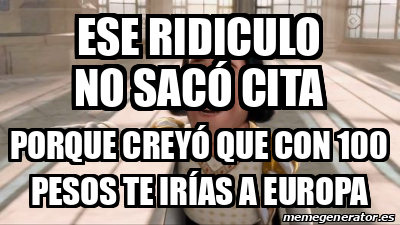 Meme Personalizado - Ese ridiculo no sacó cita Porque creyó que con 100 ...