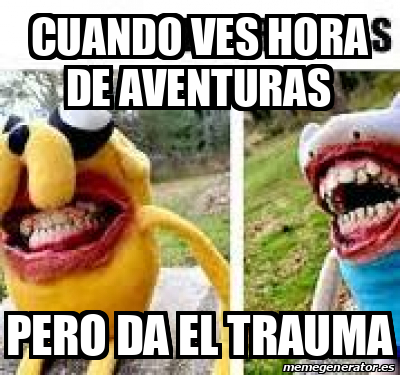 Meme Personalizado - Cuando ves hora de aventuras Pero da el trauma ...