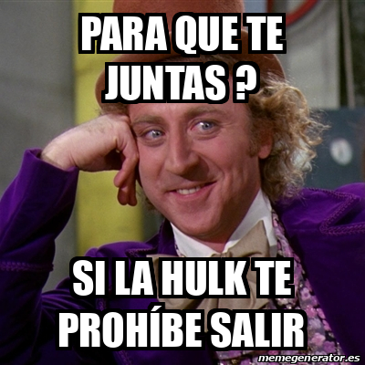 Meme Willy Wonka - Para que te juntas ? Si la hulk te prohíbe salir ...