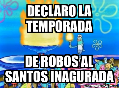 Meme Personalizado - Declaro la temporada De robos al santos inagurada ...