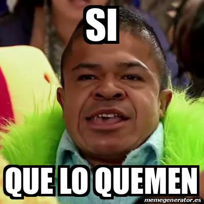 Meme Personalizado - Si Que lo quemen - 33297683