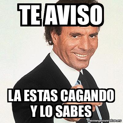 Meme Julio Iglesias - te aviso la estas cagando y lo sabes - 33297822