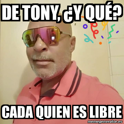 Meme Personalizado - De Tony, ¿y qué? Cada quien es libre - 33297900