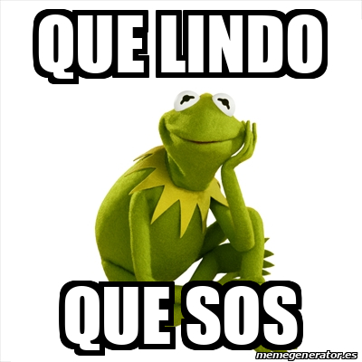 Meme Kermit the frog - Que lindo Que sos - 33298621