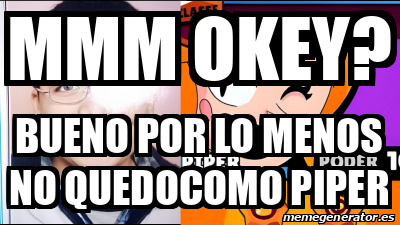 Meme Personalizado - Mmm okey? Bueno por lo menos no quedocomo piper ...