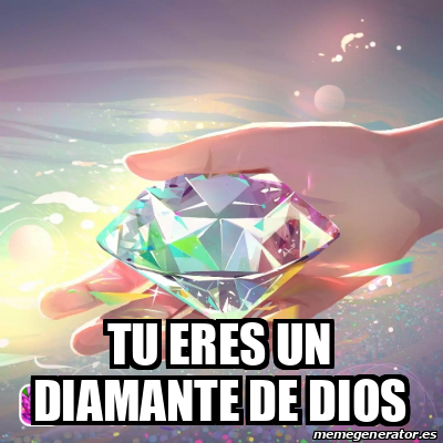 Meme Personalizado - Tu eres un diamante de Dios - 33298960