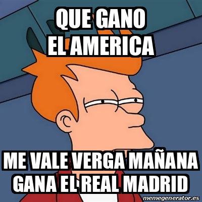 Meme Futurama Fry - que gano el america me vale verga mañana gana el ...