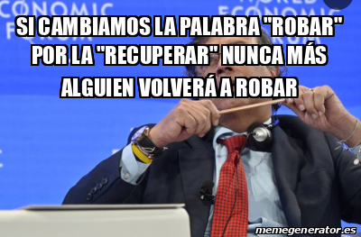Meme Personalizado - Si cambiamos la palabra "robar" por la "recuperar ...