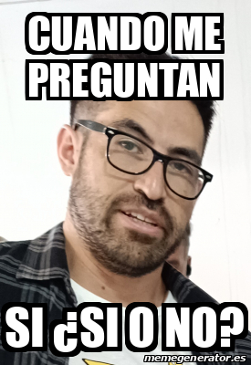 Meme Personalizado - Cuando me preguntan Si ¿si o no? - 33300191