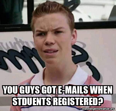 Meme Personalizado - You guys got e-mails when stduents registered ...