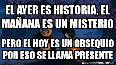 Meme Personalizado - El ayer es historia, el mañana es un misterio pero ...